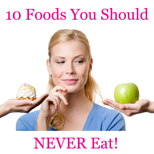 10 Foods You Should Never Eat | SummerGirl Fitness 10 Foods You Should Never Eat | SummerGirl Fitness